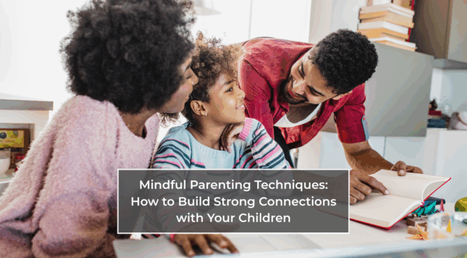 Mindful Parenting Techniques: How to Build Strong Connections with Your ...